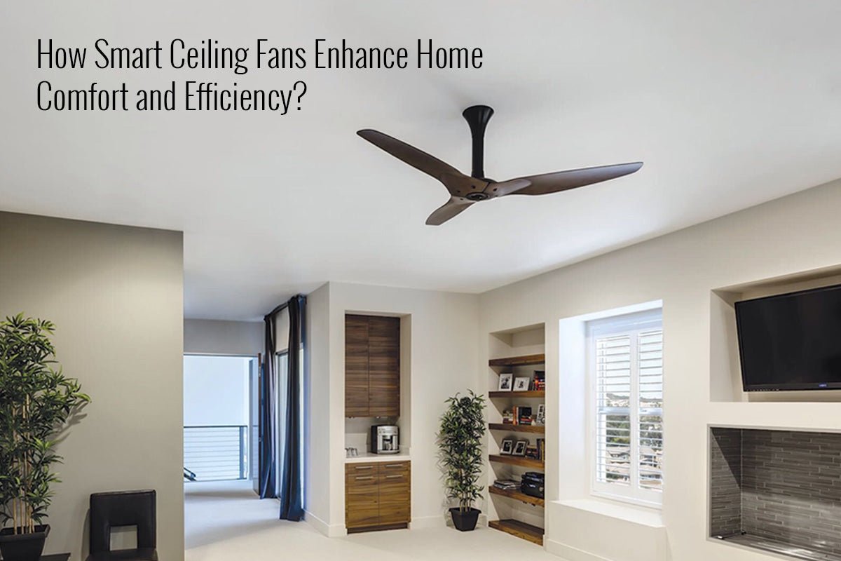 How Smart Ceiling Fans Enhance Your Homes Comfort and Efficiency
